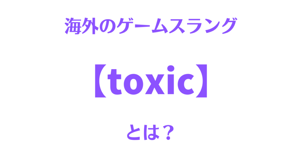 「toxic」の意味とは？｜ゲームで使われる海外のスラング個別解説 | ぱなだブログ